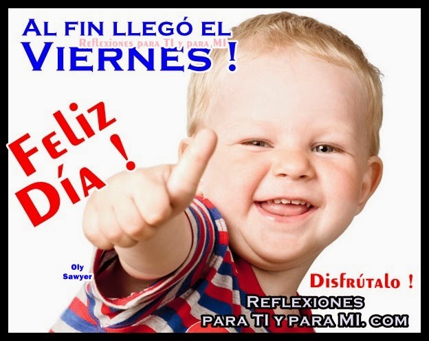 Buenos Deseos para TI y para MÍ: * AL FIN LLEGÓ EL VIERNES