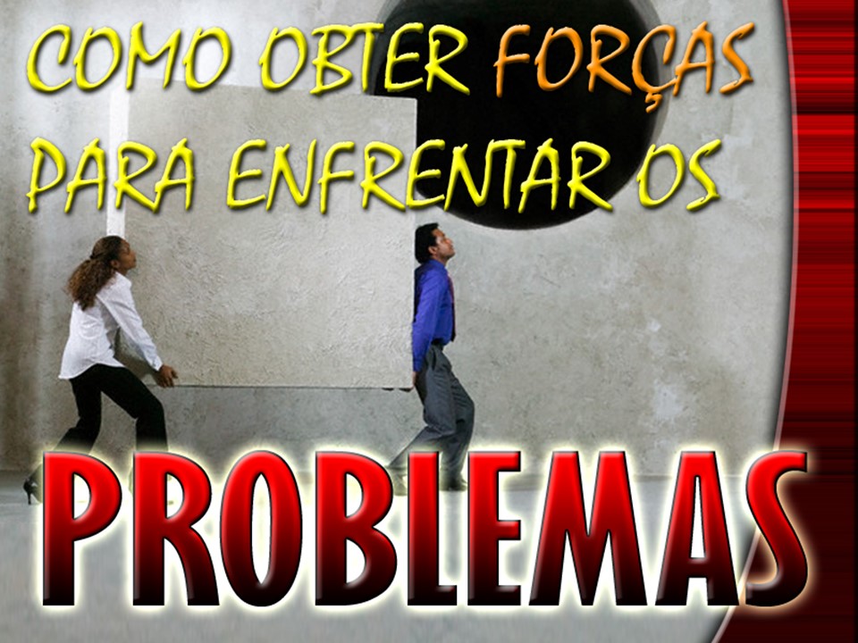 Como obter forças para superar os problemas - Mais Relevante