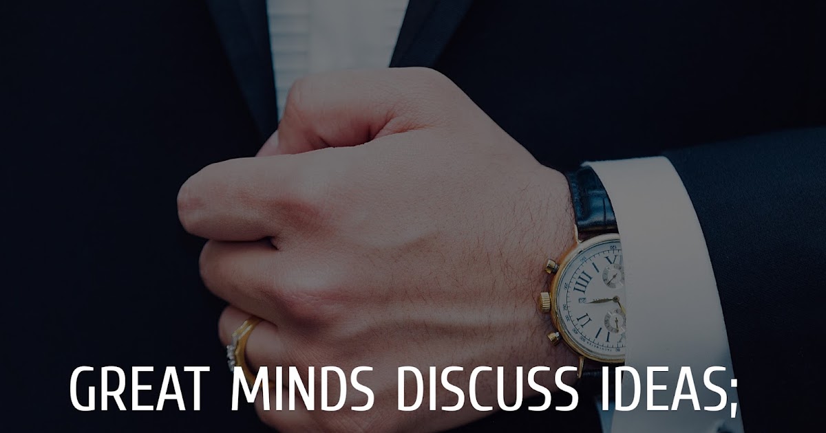 GREAT MINDS DISCUSS IDEAS; AVERAGE MINDS DISCUSS EVENTS; SMALL MINDS ...