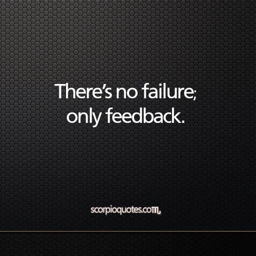 There's no failure; only feedback. | Scorpio Quotes