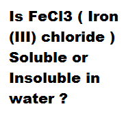 Is FeCl3 ( Iron(III) chloride ) Soluble or Insoluble in water