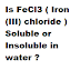Is FeCl3 ( Iron(III) chloride ) Soluble or Insoluble in water
