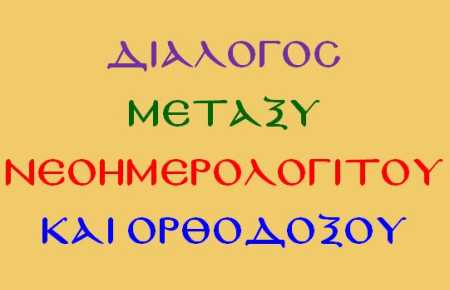 ΔΙΑΛΟΓΟΣ ΜΕΤΑΞΥ ΝΕΟΗΜΕΡΟΛΟΓΙΤΟΥ ΚΑΙ ΟΡΘΟΔΟΞΟΥ - ΔΙΔΑΧΕΣ ΑΓΙΩΝ ΠΑΤΕΡΩΝ