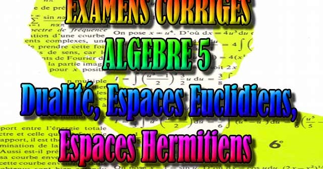 EXAMENS CORRIGES DE MODULE ALGEBRE 5 ( Dualité, Espaces Euclidiens, Espaces Hermitiens), filière ...