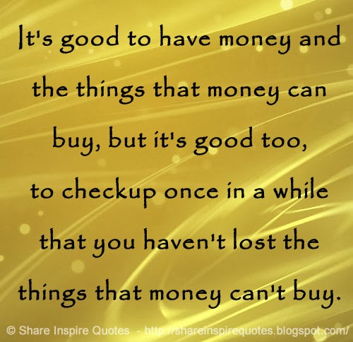 It's good to have money and the things that money can buy, but it's ...