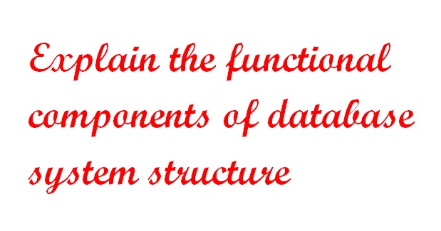 Explain The Functional Components Of Database System Structure MRM Explain The Functional Components Of Database System Structure MRM