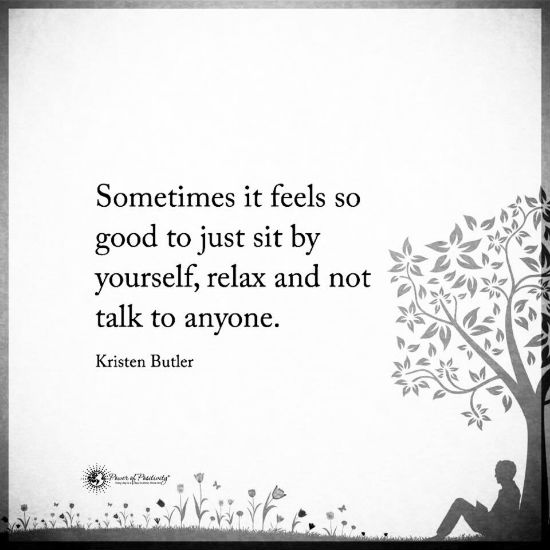 Sometimes it feels so good to just sit by yourself, relax and not talk ...
