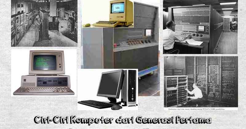 CIRI - CIRI KOMPUTER DARI GENERASI PERTAMA SAMPAI SAAT INI