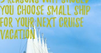 5 Reasons to Choose Small Ship for Your Next Cruise Vacation