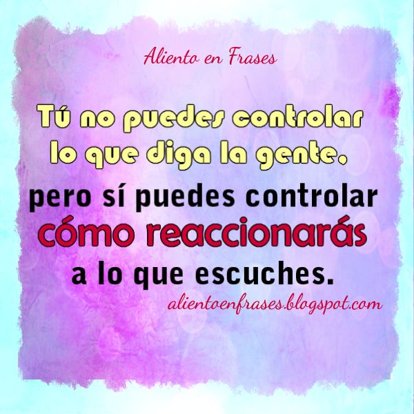 Tú no puedes controlar lo que la gente te diga, puedes controlar tu ...