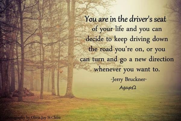 You are in the driver's seat of your life and you can decide to keep ...