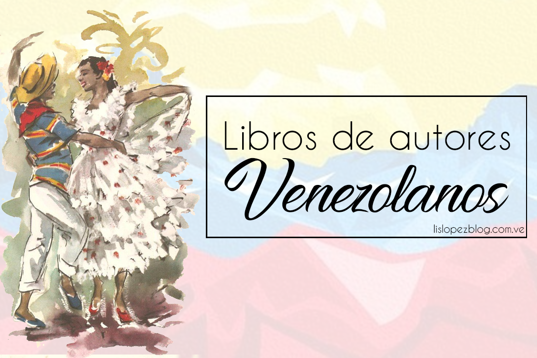 5 Libros de autores venezolanos que DEBES leer - El blog de Lis López
