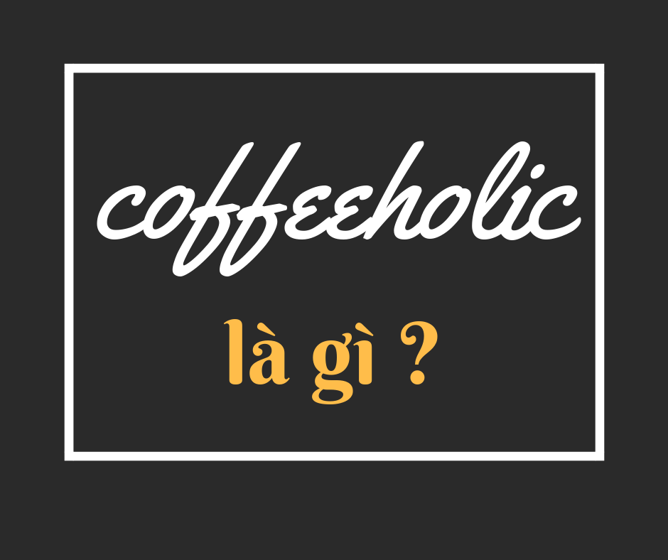 Coffeeholic là gì? Ý nghĩa từ coffeeholic - Dịch Nghĩa Online