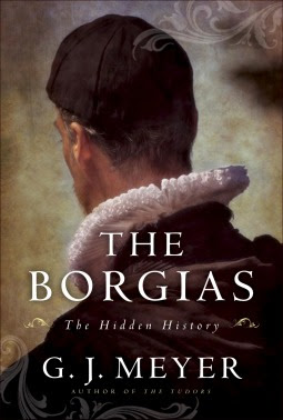 Loyalty Binds Me: Review: The Borgias - The Hidden History by G.J. Meyer