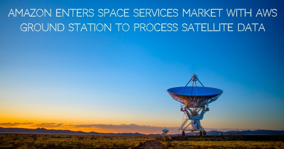 Amazon Enters Space Services Market with AWS Ground Station to Process ...
