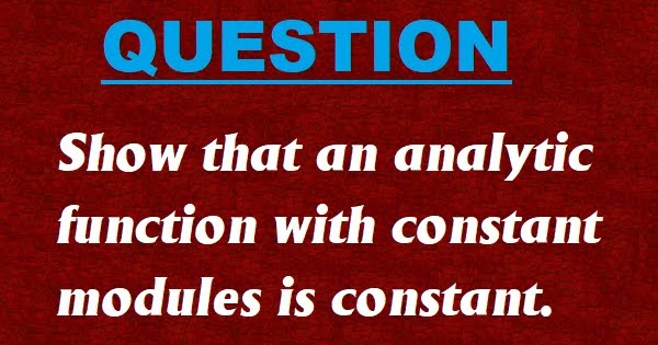 Show that an analytic function with constant modules is constant. - M.M.R cse