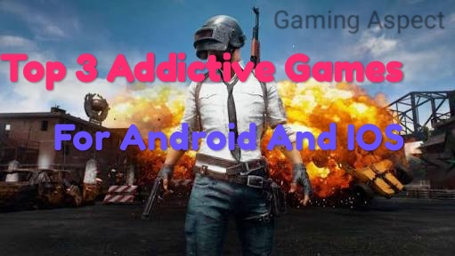 Top 3 addictive Games for Android and IOS devices in 2018 - Gaming Aspect