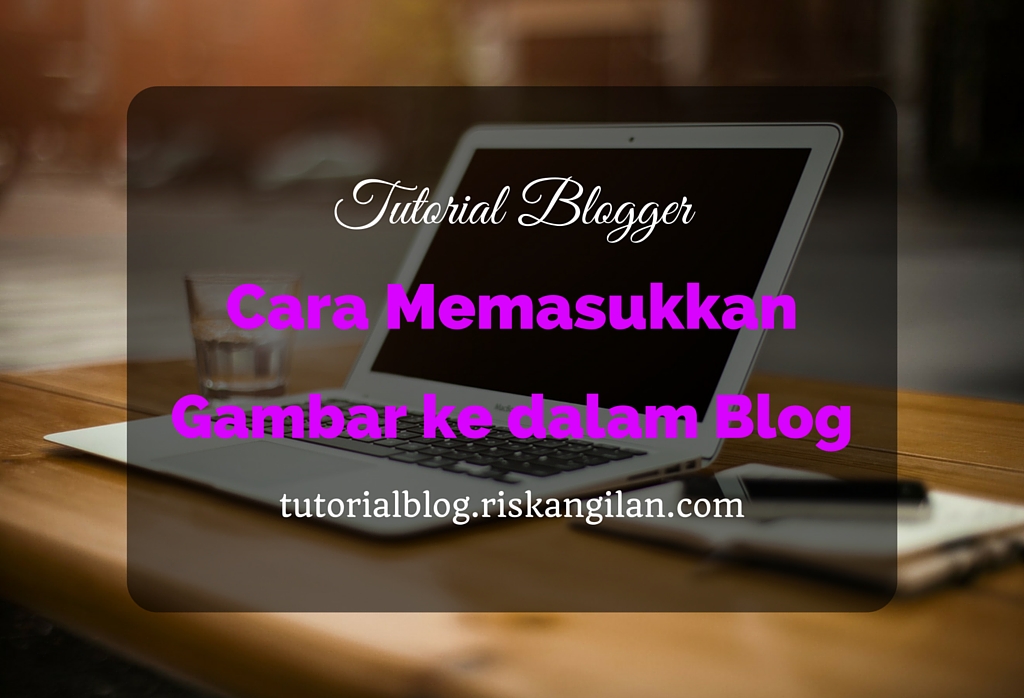 Cara memasukkan Gambar atau Foto ke Tulisan Blog - Tutorial Blog 2017