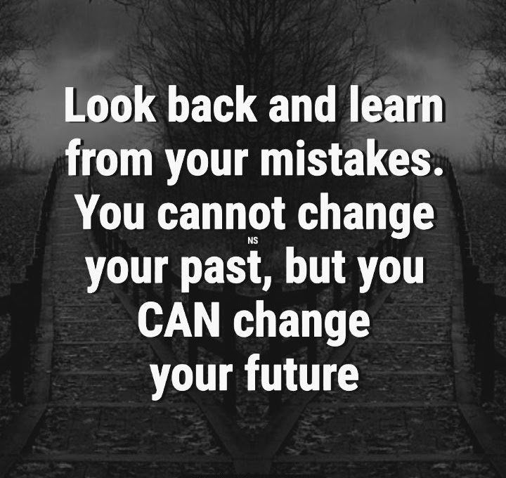 Look back and learn from your mistakes. You cannot change your past ...