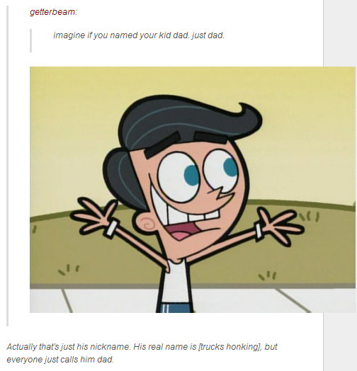 Imagine if you named your kid dad, just dad, actually that's just his ...