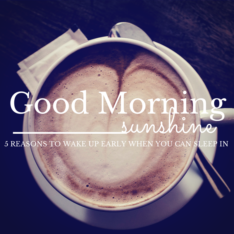 *: 5 Reasons To Wake Up Early When You Can Sleep In