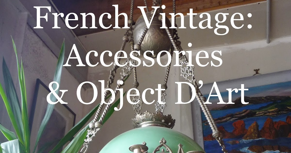 Dazzle Vintage Furniture: Antiquing In France: Accessories and Objet D'Art
