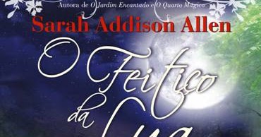 Quando se abre um livro...: "O Feitiço da Lua" de Sarah Addison Allen ...