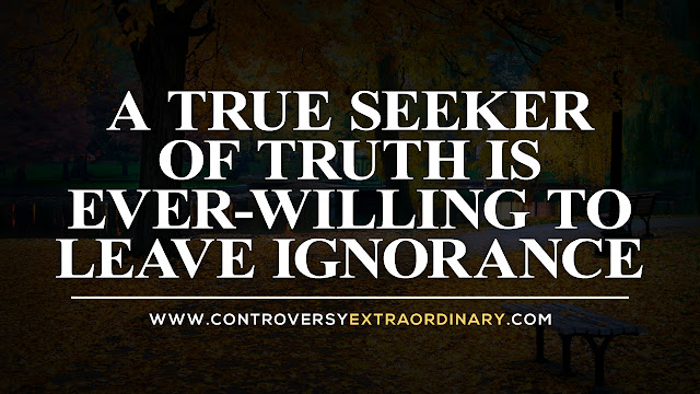 A True Seeker of Truth is Ever-willing to Leave Ignorance | Controversy ...