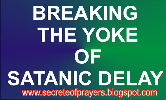 secreteofprayers: BREAKING THE YOKE OF SATANIC DELAY