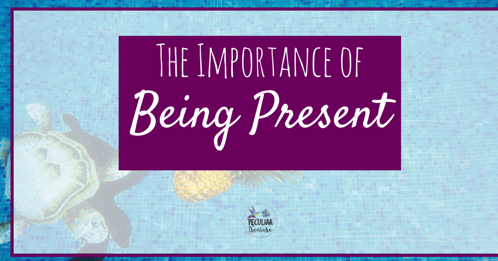 The Peculiar Treasure: Being Present- The Benefits of Thinking About Today