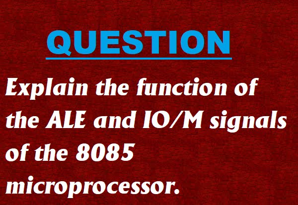 Explain the function of the ALE and IO/M signals of the 8085 ...