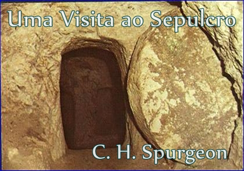 C. H. Spurgeon - Uma Visita ao Sepulcro | Reforma Radical