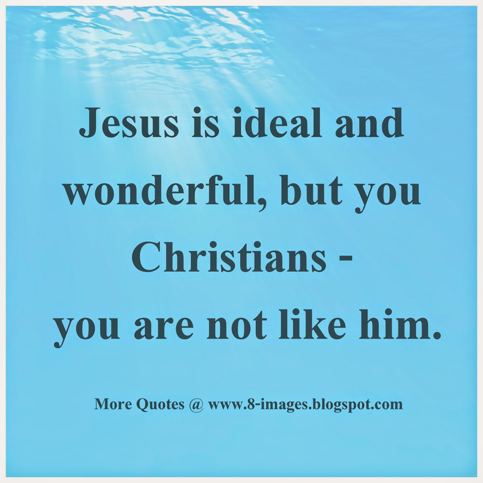 Jesus is ideal and wonderful, but you Christians - you are not like him ...