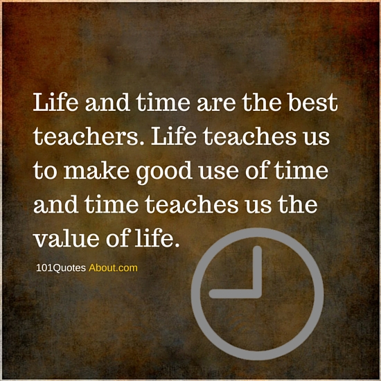 Life and time are the best teacher - Life Quote - 101 QUOTES