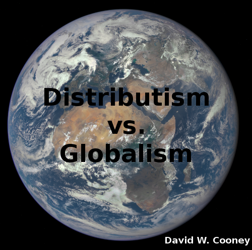 Practical Distributism: Distributism vs. Globalism