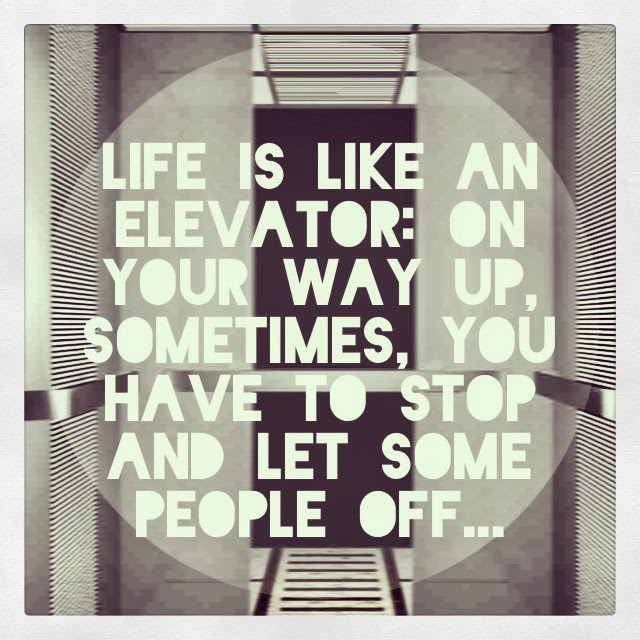 Life is like an Elevator: on your way up, sometimes, you have to stop ...