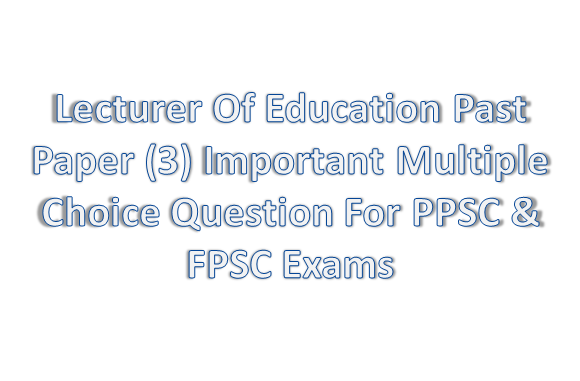 Lecturer Of Education Past Paper (3) Important Multiple Choice Question ...