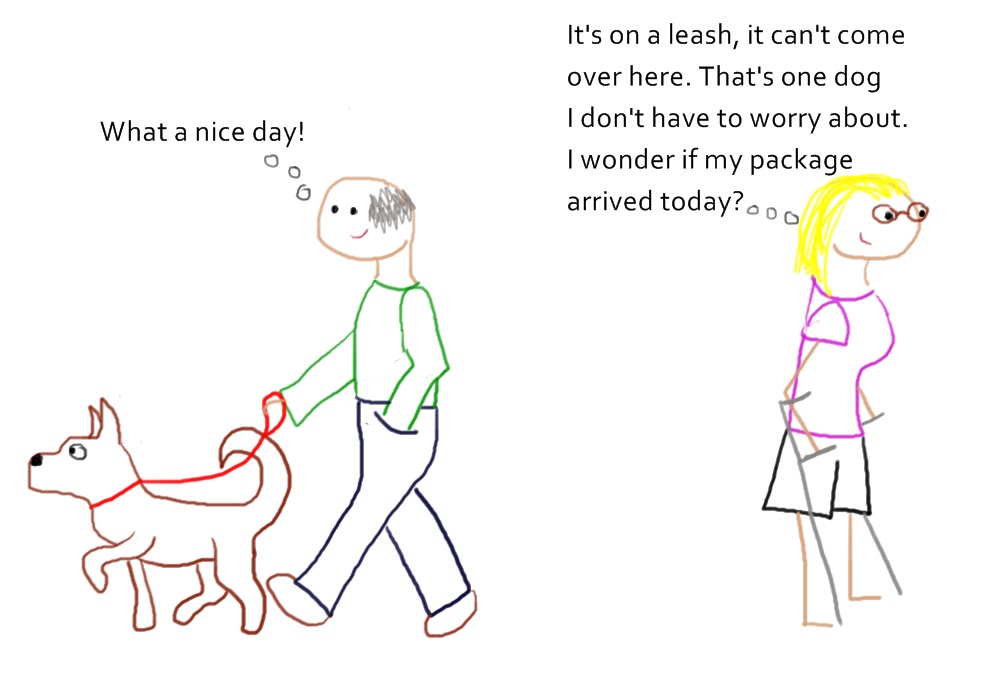 Wrong guy to ask.: Some People are Afraid of Dogs.