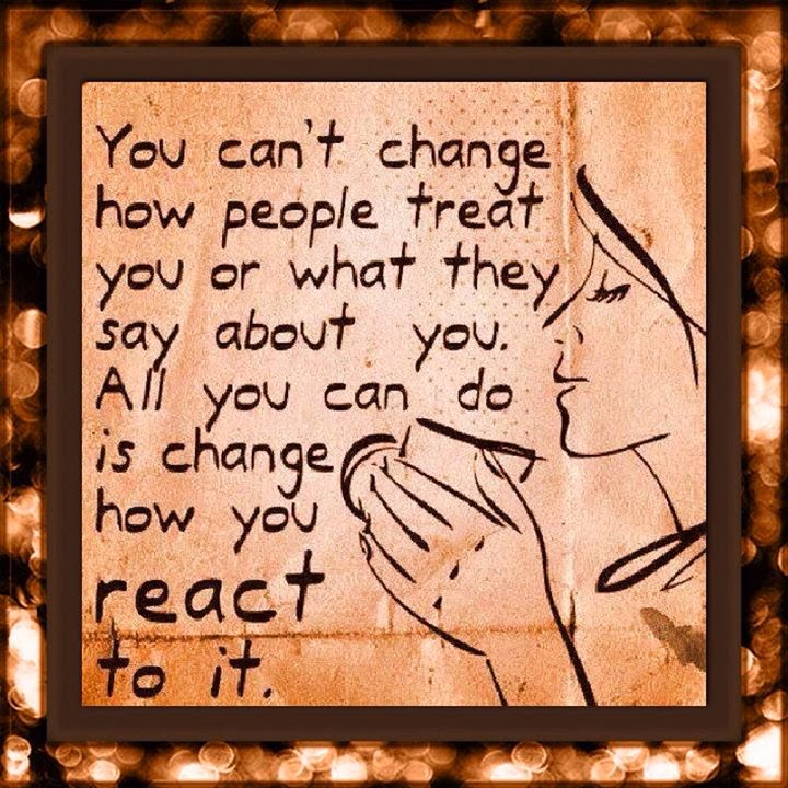 You Can't change how people treat you or what they say about you. All ...