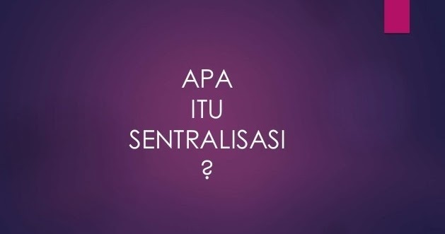 Apa itu Sentralisasi dan Desentralisasi