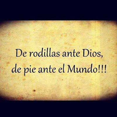 DE RODILLAS ANTE DIOS, DE PIE ANTE EL MUNDO