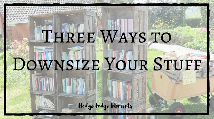 Three Ways to Downsize Your Stuff | Hodge Podge Moments