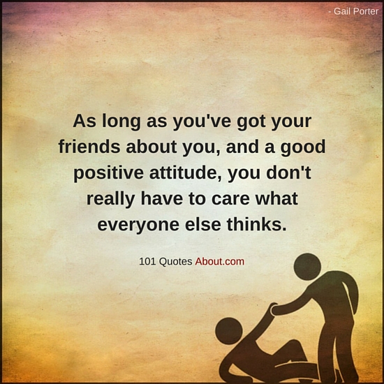 As long as you've got your friends about you and a good positive ...