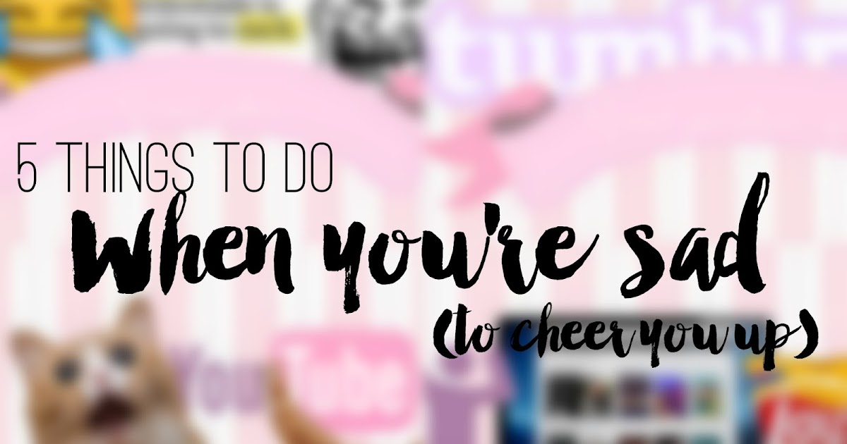 5 things to do when you're sad (to cheer you up) | My Pastel World