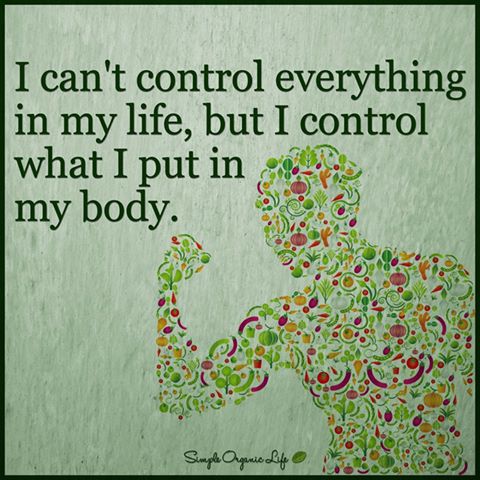 i can't control everything in my life, but i control what i put in my body.