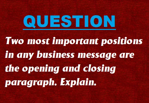 Two most important positions in any business message are the opening ...