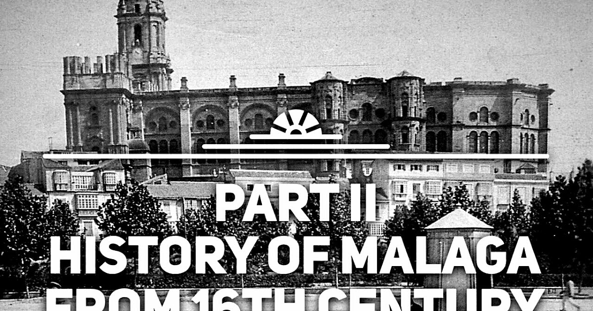 PART II - HISTORY OF MALAGA FROM 16th CENTURY TO PRESENT