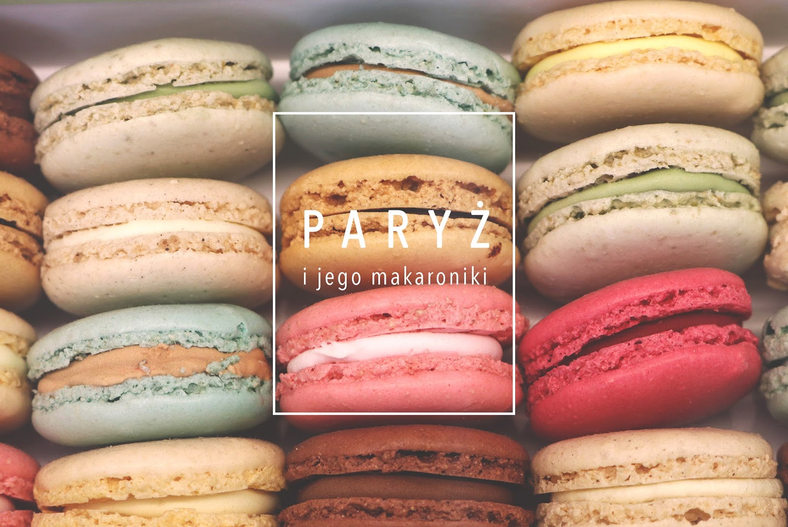 Paryż i jego makaroniki - Głodny Świata | najsmaczniejszy blog o ...