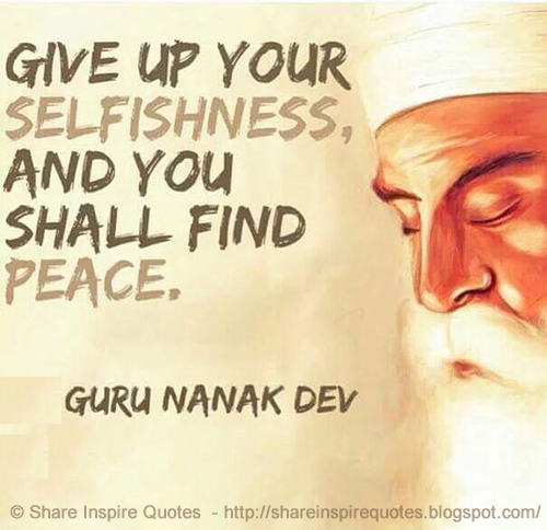 Give up your Selfishness, and you shall find peace. ~Guru Nanak Dev ...
