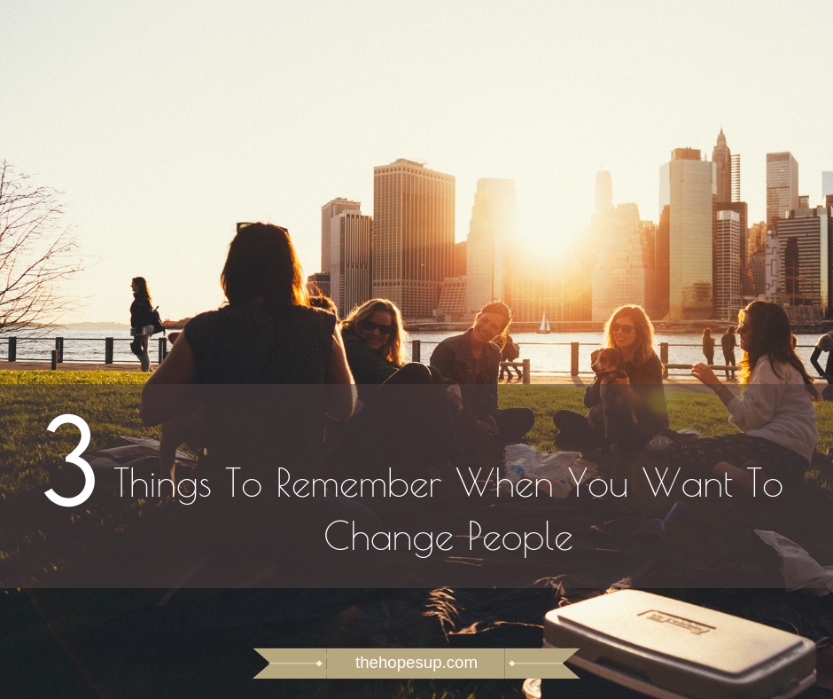 3 Things To Remember When You Want To Change People